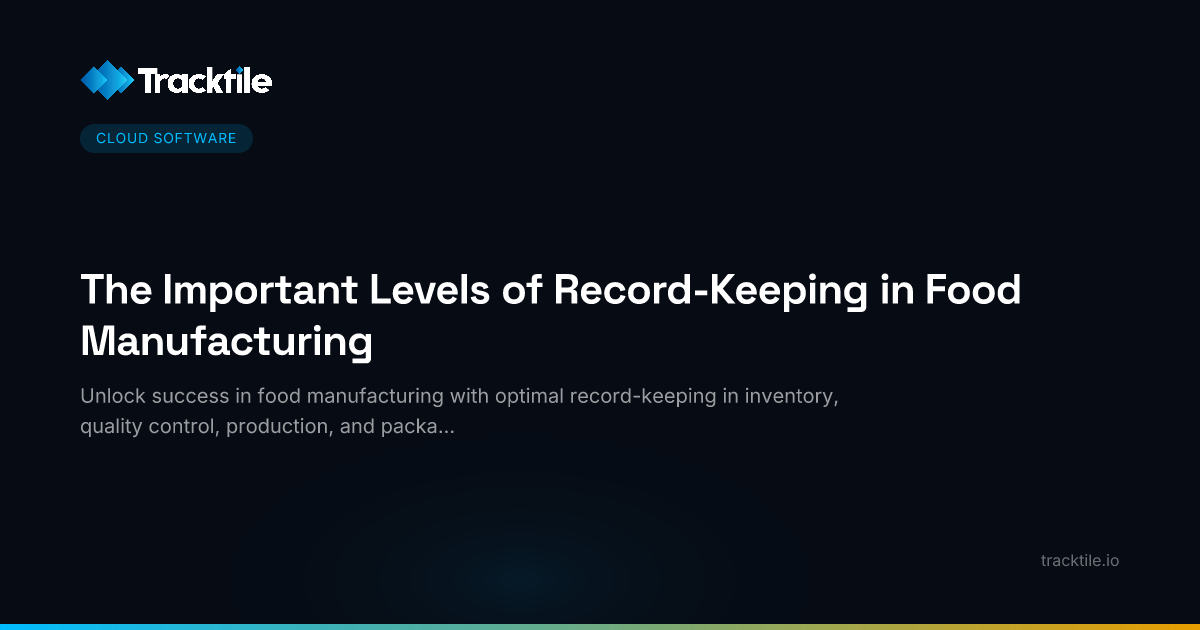 The Important Levels of Record-Keeping in Food Manufacturing | Tracktile